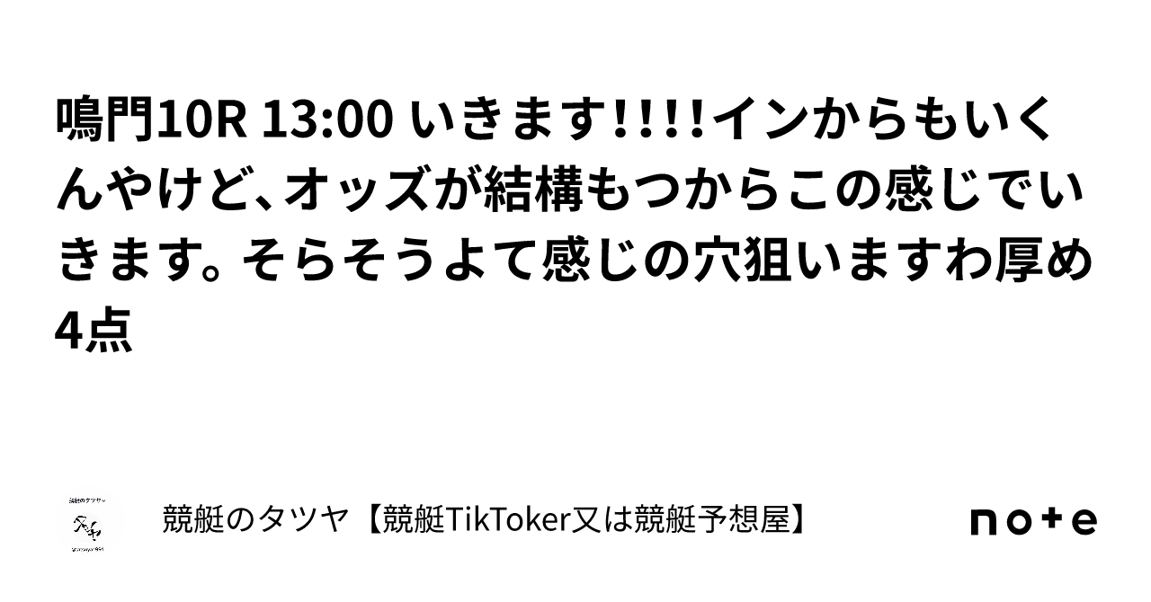 鳴門10R 13:00 いきます！！！！インからもいくんやけど、オッズが結構もつからこの感じでいきます。そらそうよて感じの穴狙いますわ厚め4点｜競艇のタツヤ【競艇TikToker又は競艇予想屋】