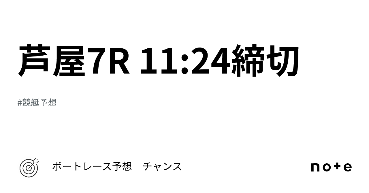芦屋7R 11:24締切｜ボートレース予想 チャンス
