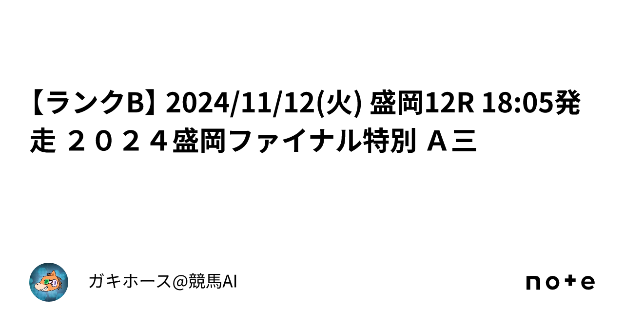 【ランクB】 2024/11/12(火) 盛岡12R 18:05発走 2024盛岡ファイナル特別 A三｜ガキホース@競馬AI
