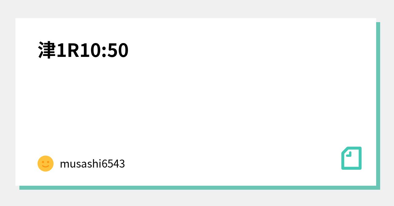 津1R10:50｜musashi6543｜note
