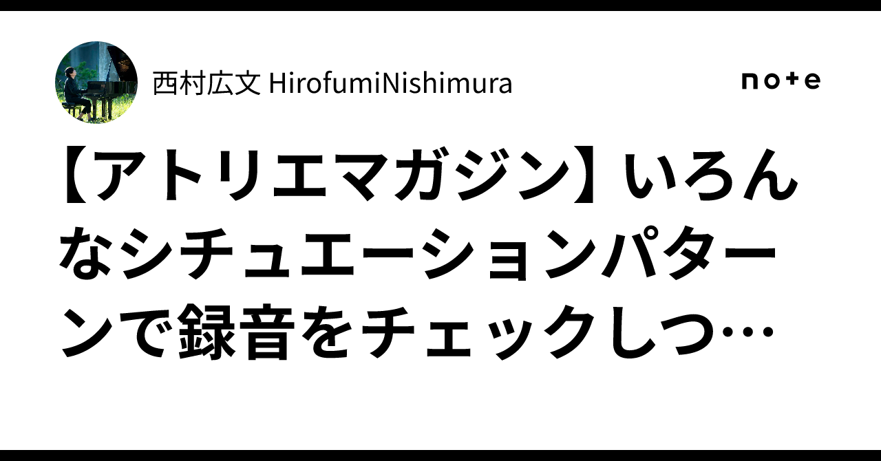 【アトリエマガジン】 いろんなシチュエーションパターンで録音をチェックしつつ...｜西村広文 HirofumiNishimura