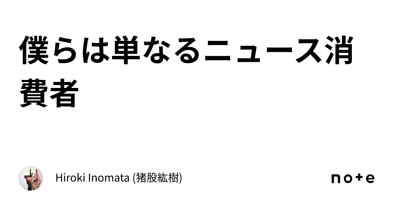 僕らは単なるニュース消費者｜Hiroki Inomata (猪股紘樹)