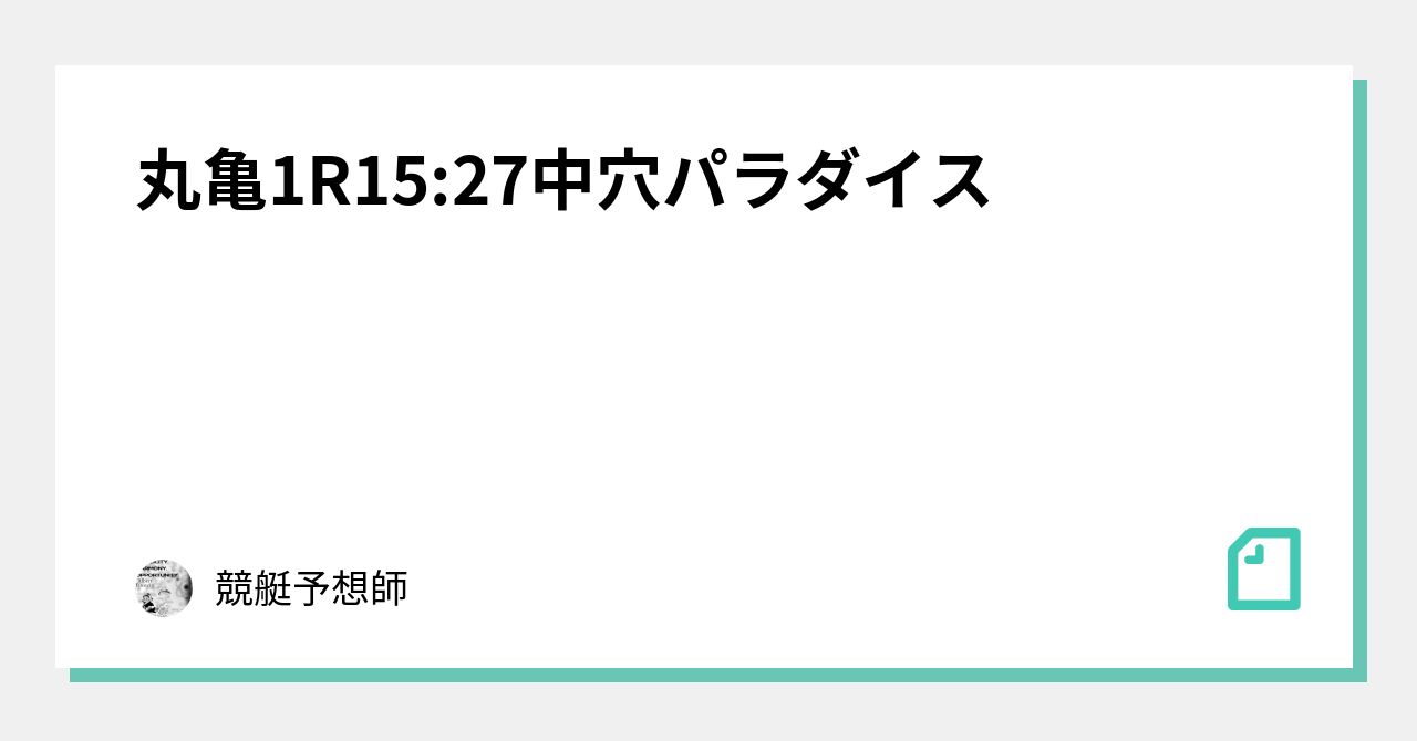 丸亀1R15:27🌐中穴パラダイス🌐｜競艇予想師🚤｜note