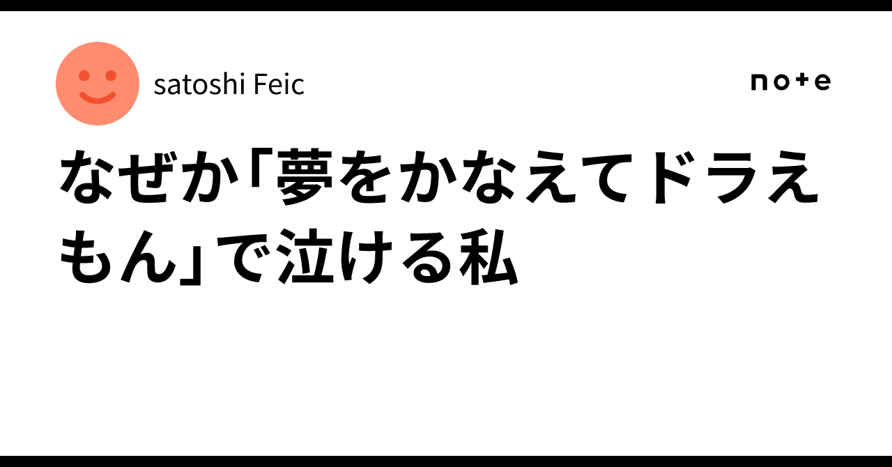 なぜか「夢をかなえてドラえもん」で泣ける私｜satoshi Feic