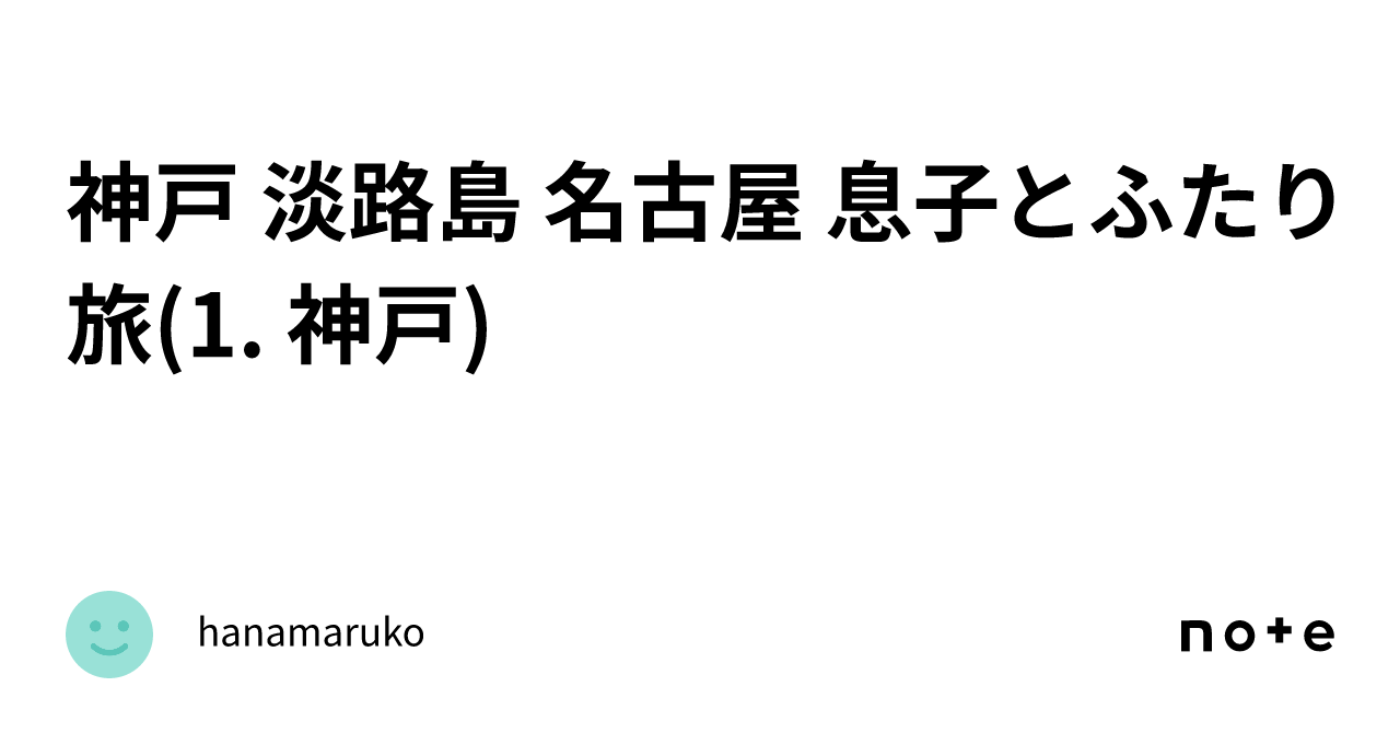 神戸 淡路島 名古屋 息子とふたり旅(1. 神戸)｜hanamaruko
