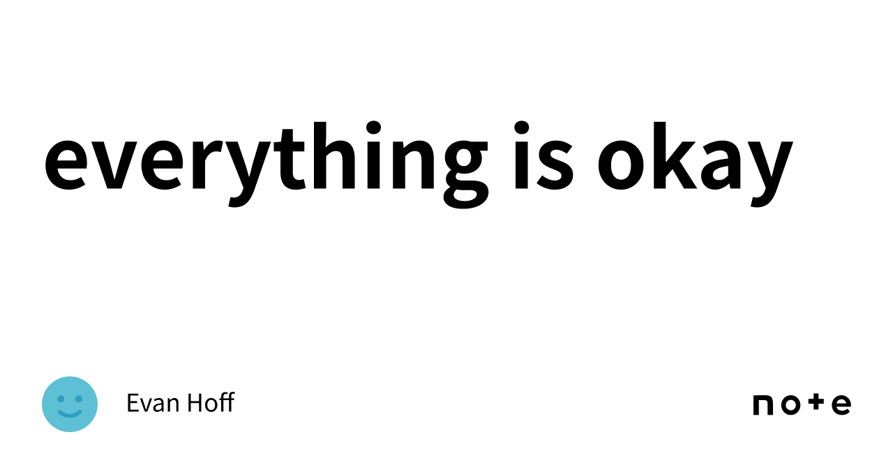 everything is okay｜Evan Hoff