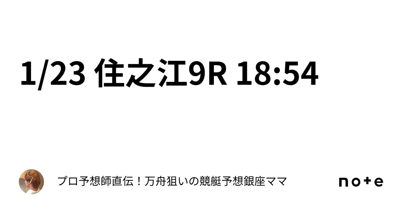 1/23 住之江9R 18:54｜プロ予想師直伝！万舟狙いの競艇予想🥂銀座ママ🥂
