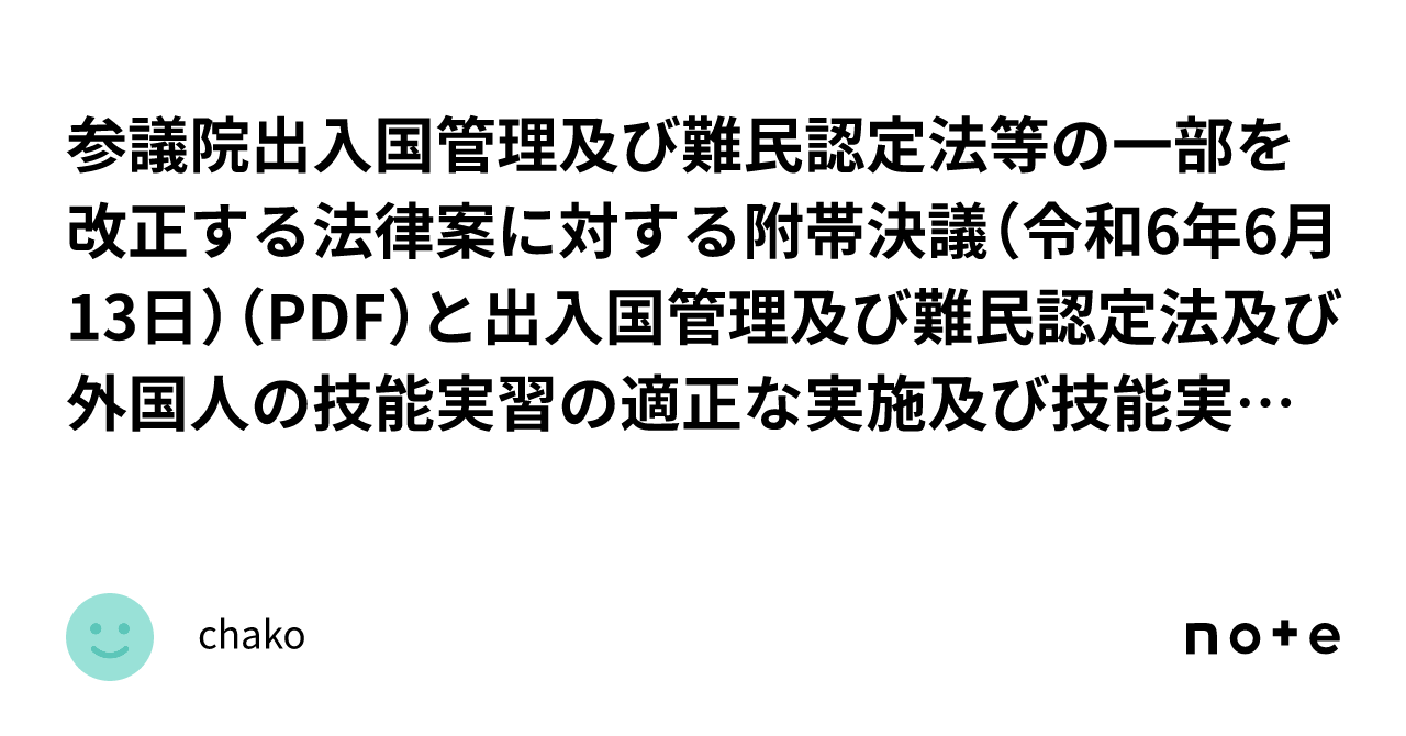 参議院出入国管理及び難民認定法等の一部を改正する法律案に対する附帯決議（令和6年6月13日）（PDF）と出入国管理及び難民認定法及び外国人の ...