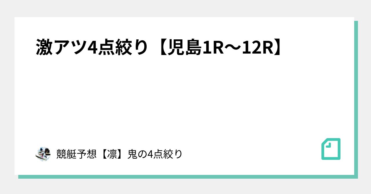 激アツ4点絞り【児島1R～12R】｜競艇予想【凛】鬼の4点絞り｜note