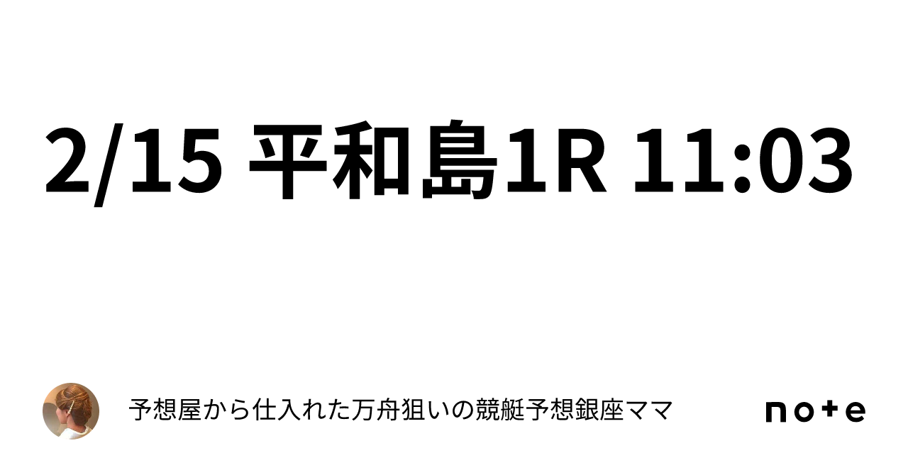 2/15 平和島1R 11:03｜予想屋から仕入れた万舟狙いの競艇予想🥂銀座ママ🥂