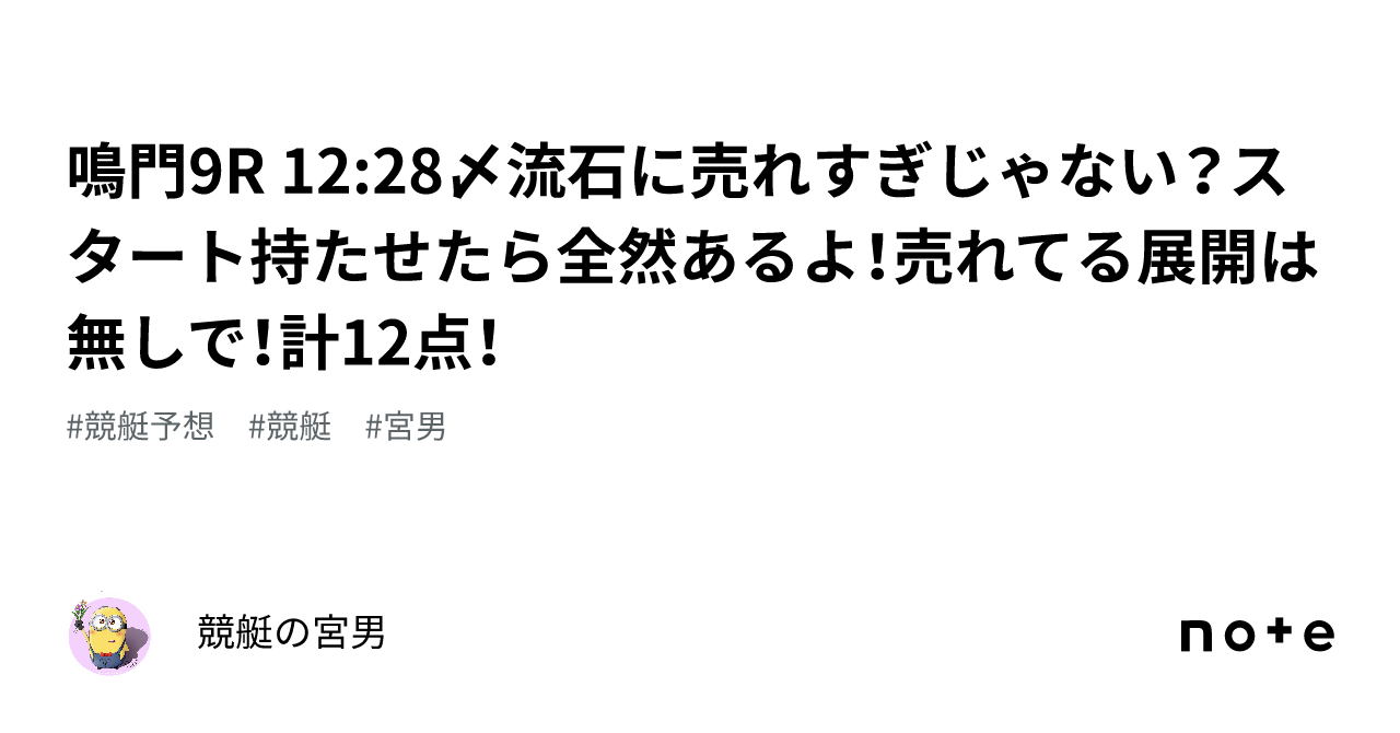 鳴門9R 12:28〆流石に売れすぎじゃない？スタート持たせたら全然あるよ！売れてる展開は無しで！計12点！｜競艇の宮男