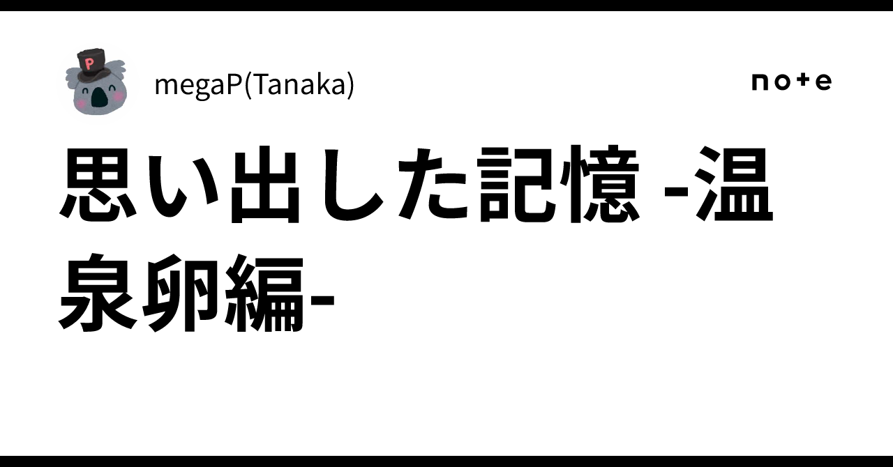 思い出した記憶 -温泉卵編-｜megaP(Tanaka)