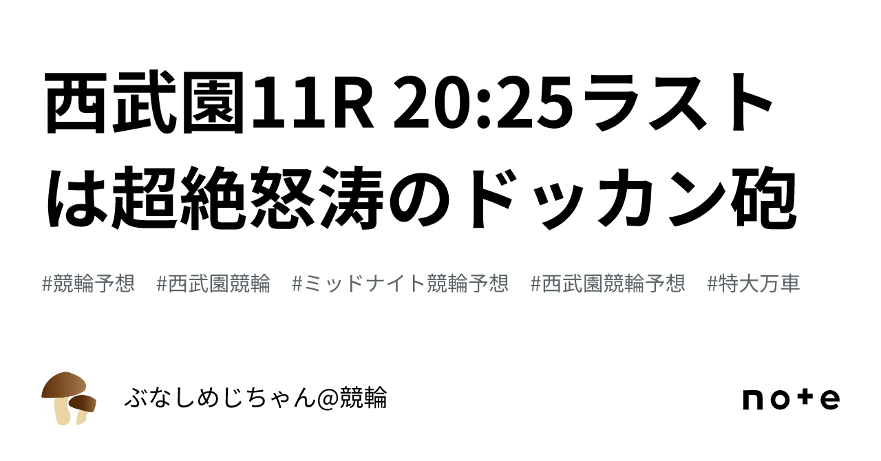 西武園11R 20:25🌋👹ラストは超絶怒涛のドッカン砲👹🌋｜ぶなしめじちゃん@競輪