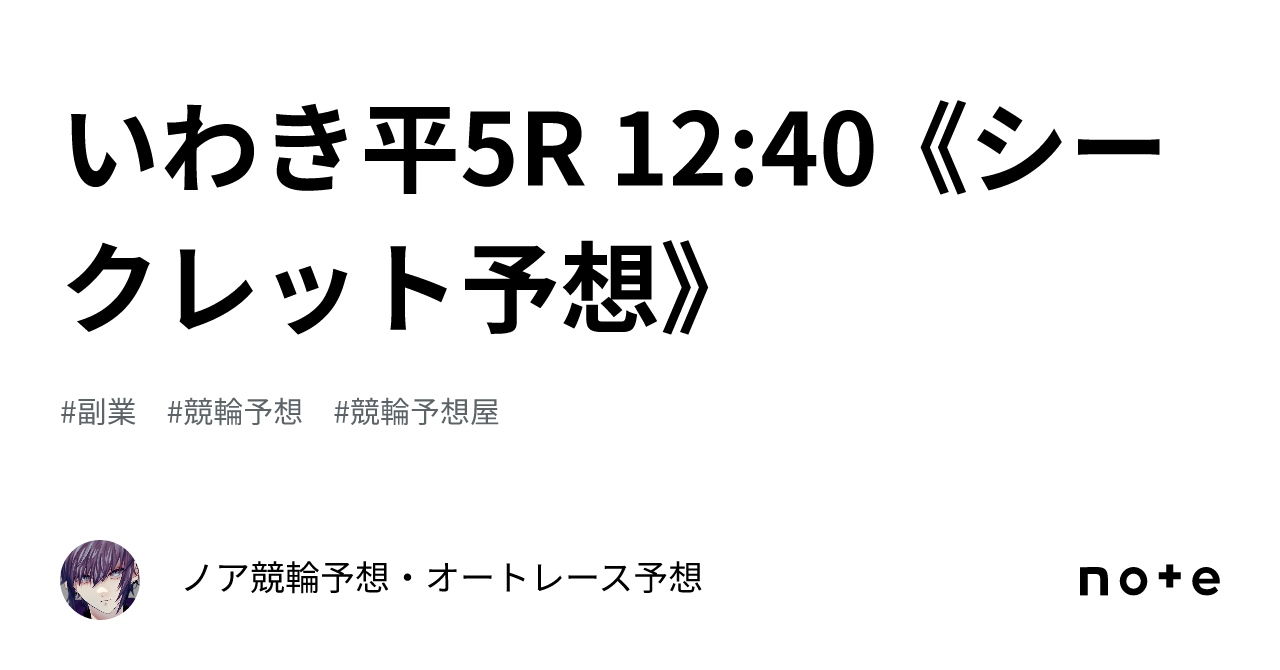 いわき平5R 12:40 《シークレット予想》｜ ノア💎競輪予想・オートレース予想💎