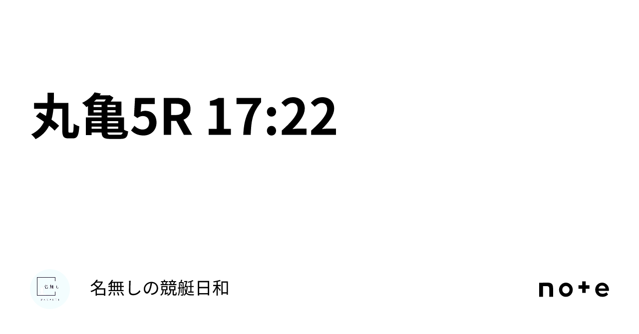 丸亀5R 17:22｜名無しの競艇日和