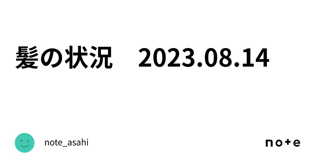 髪の状況 2023.08.14｜note_asahi