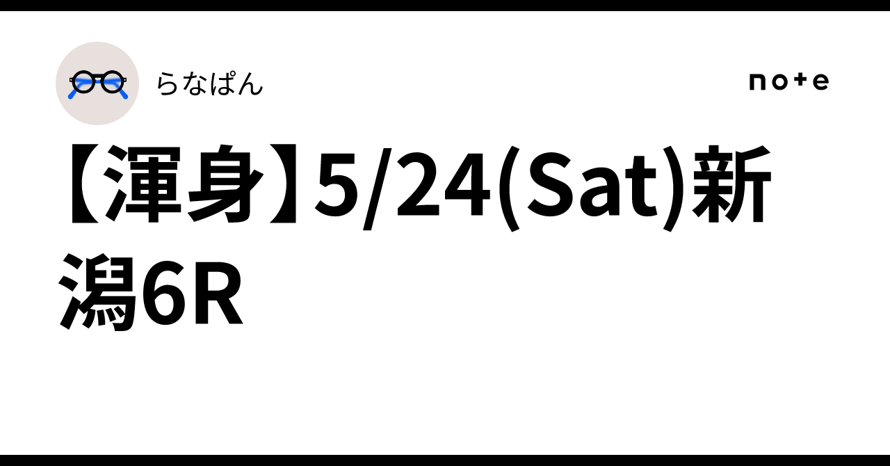 【渾身】5/24(Sat)新潟6R｜らなぱん