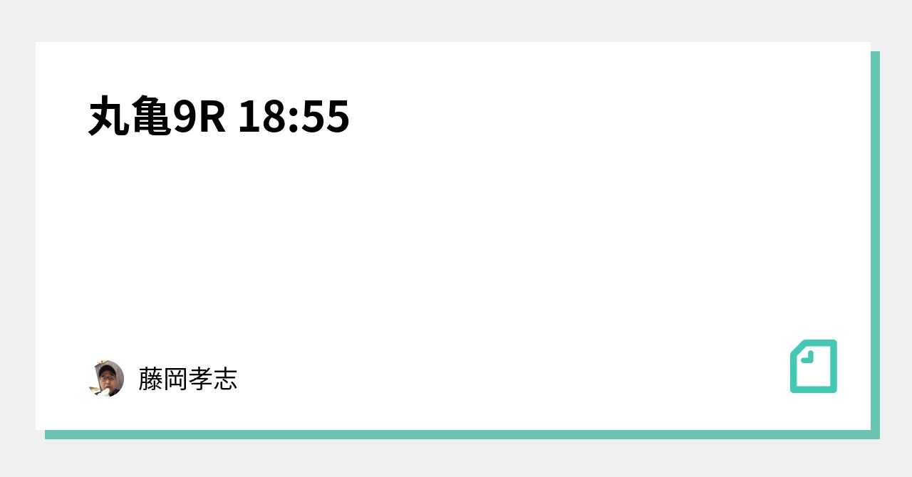 丸亀9R 18:55｜藤岡孝志｜note