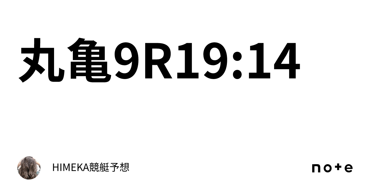 丸亀9R19:14｜HIMEKA競艇予想⭐️