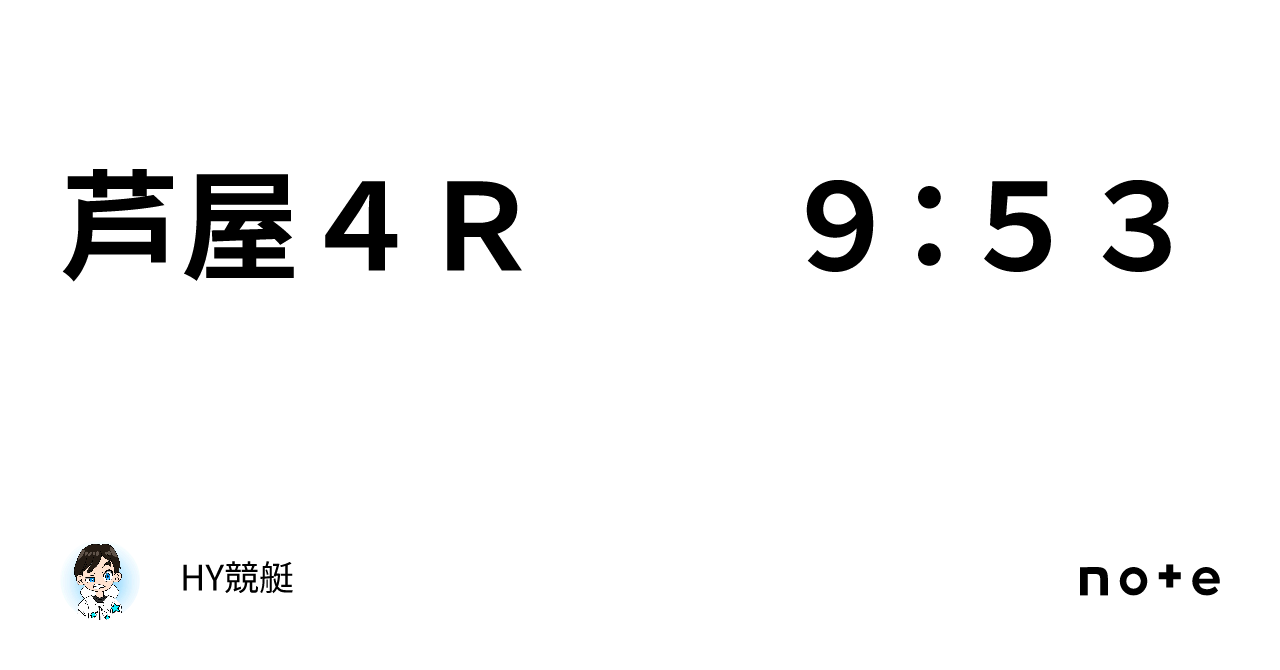 芦屋4R 9：53｜HY®️競艇