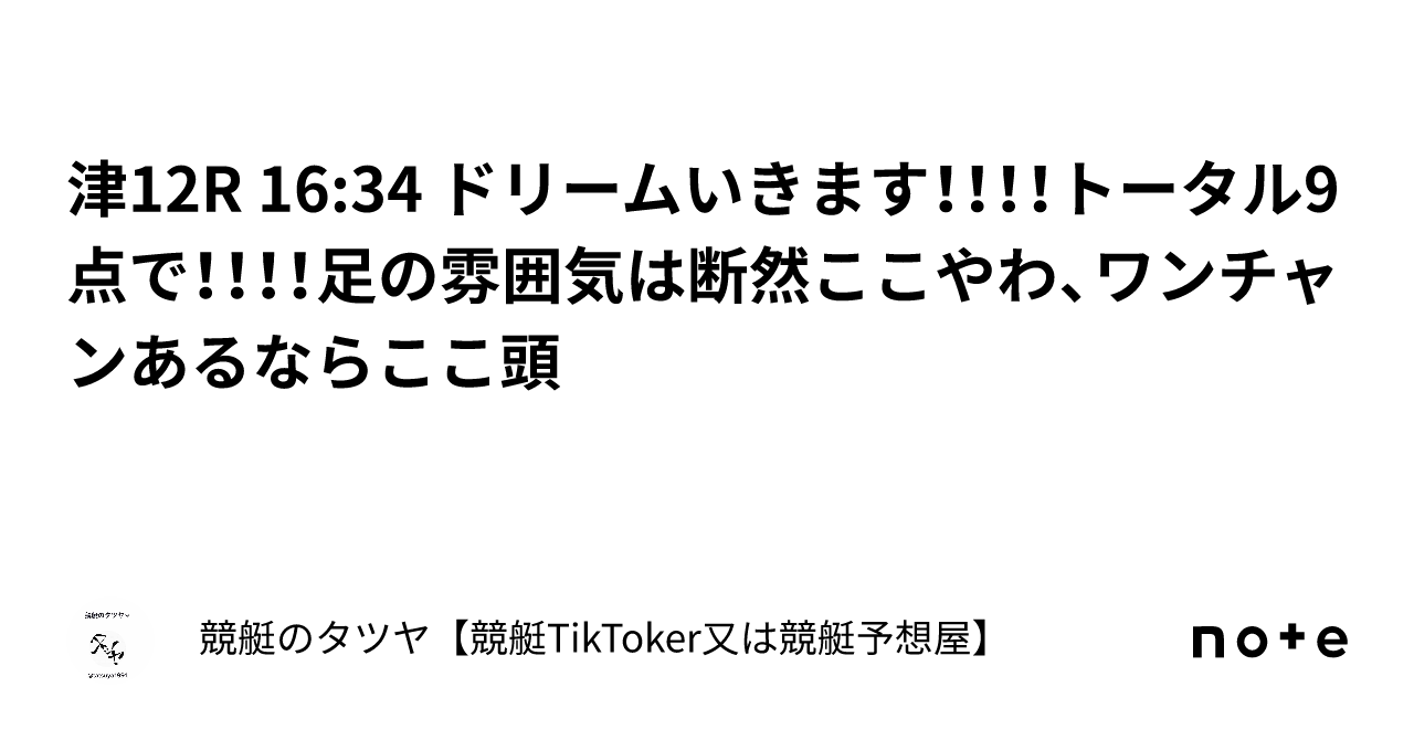 津12R 16:34 ドリームいきます！！！！トータル9点で！！！！足の雰囲気は断然ここやわ、ワンチャンあるならここ頭｜競艇のタツヤ【競艇TikToker又は競艇予想屋】