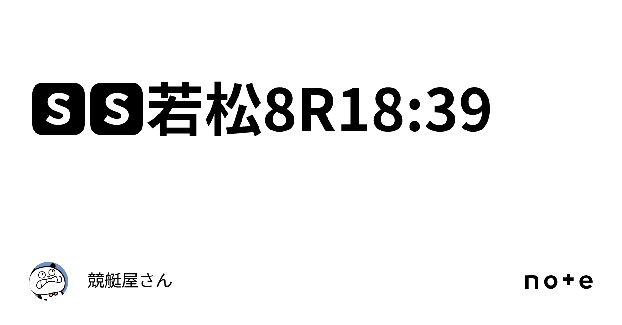 🆂🆂若松8R18:39｜🐼競艇屋さん🐼