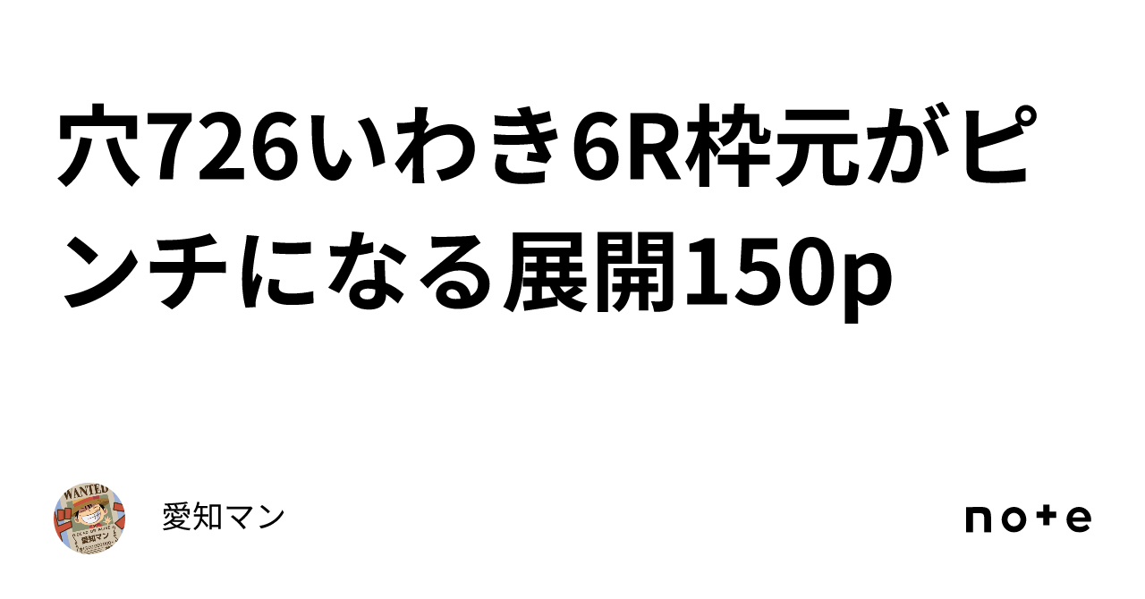 穴🔥726いわき6R枠元がピンチになる展開150p｜愛知マン
