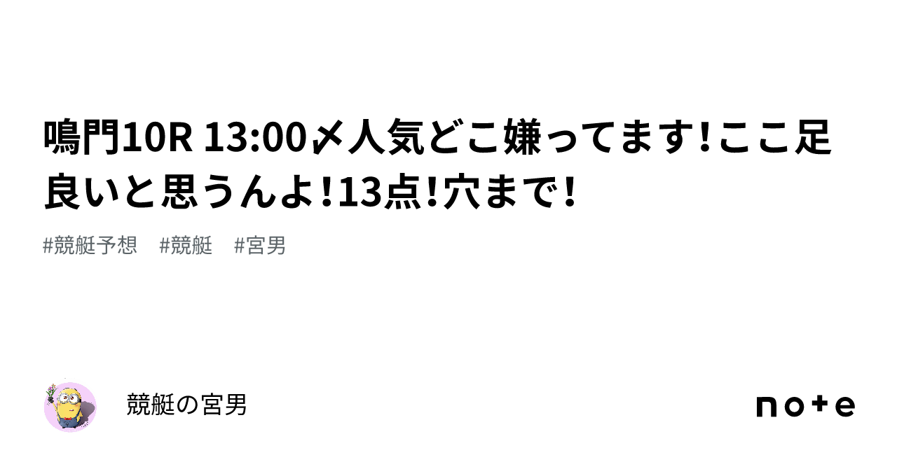 鳴門10R 13:00〆人気どこ嫌ってます！ここ足良いと思うんよ！13点！穴まで！｜競艇の宮男