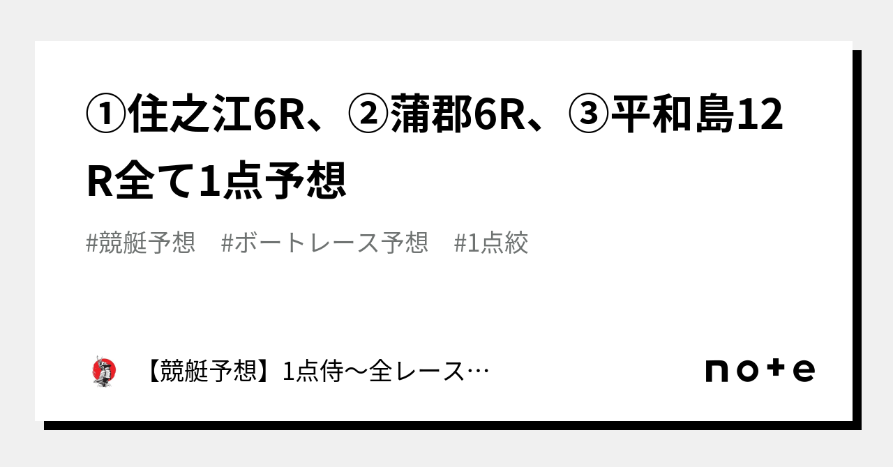 ⚔️①住之江6R、②蒲郡6R、③平和島12R⚔️全て1点予想⚔️｜【競艇予想】1点侍～全レース1点絞りの予想屋｜note