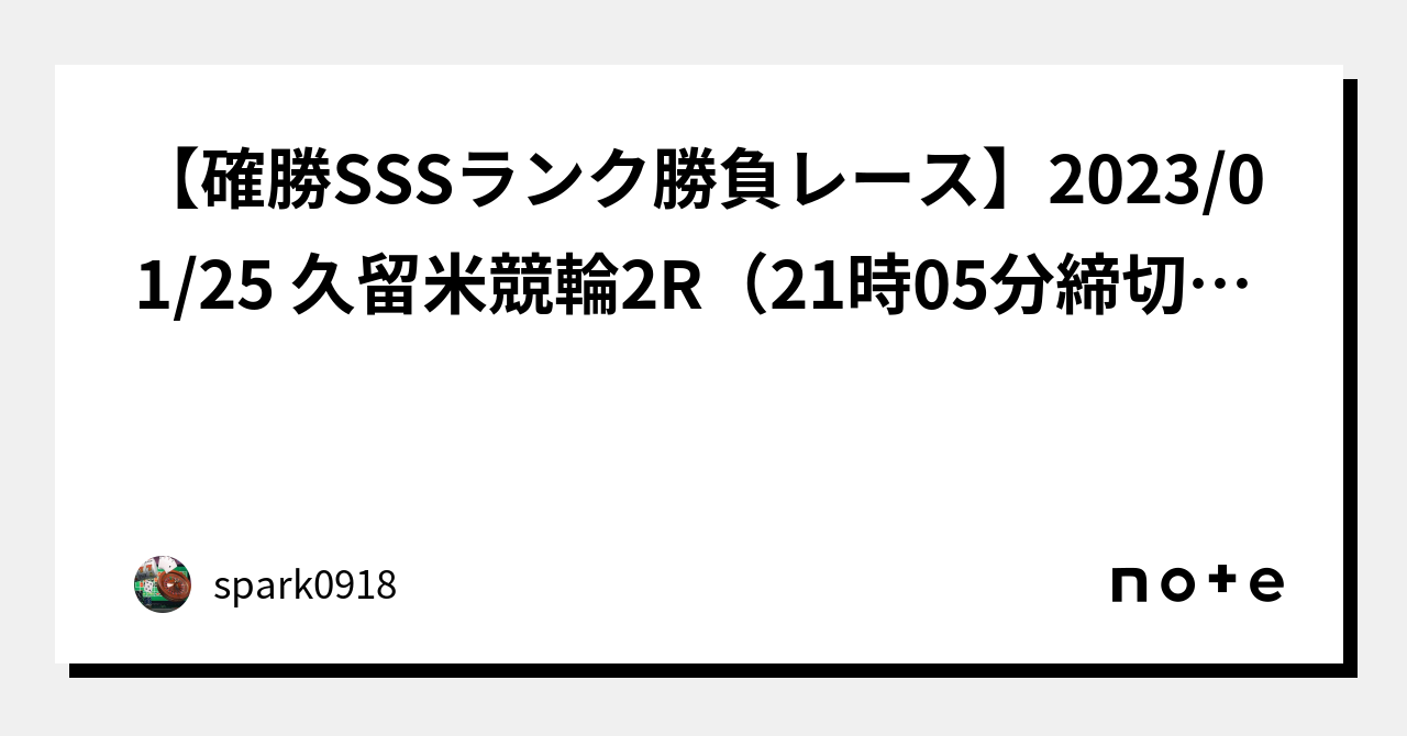 【確勝SSSランク勝負レース】2023/01/25 久留米競輪2R（21時05分締切）三連単(4点)・二車単予想｜spark0918｜note