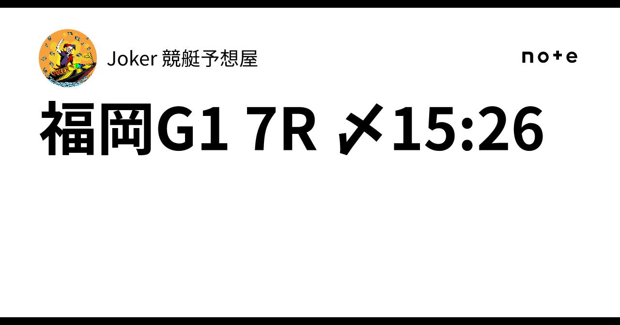 福岡G1 7R 〆15:26｜Joker 競艇予想屋