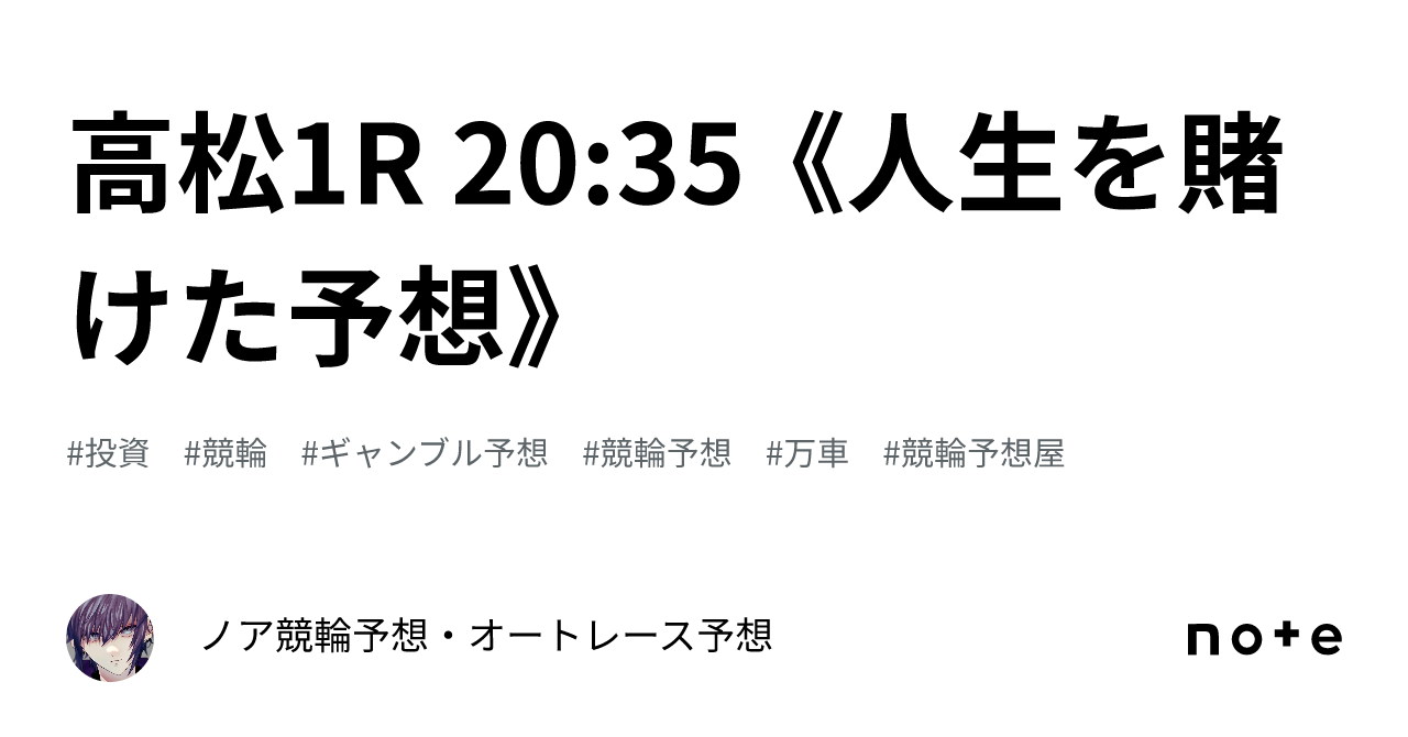 高松1R 20:35 《人生を賭けた予想》｜ ノア💎競輪予想・オートレース予想💎