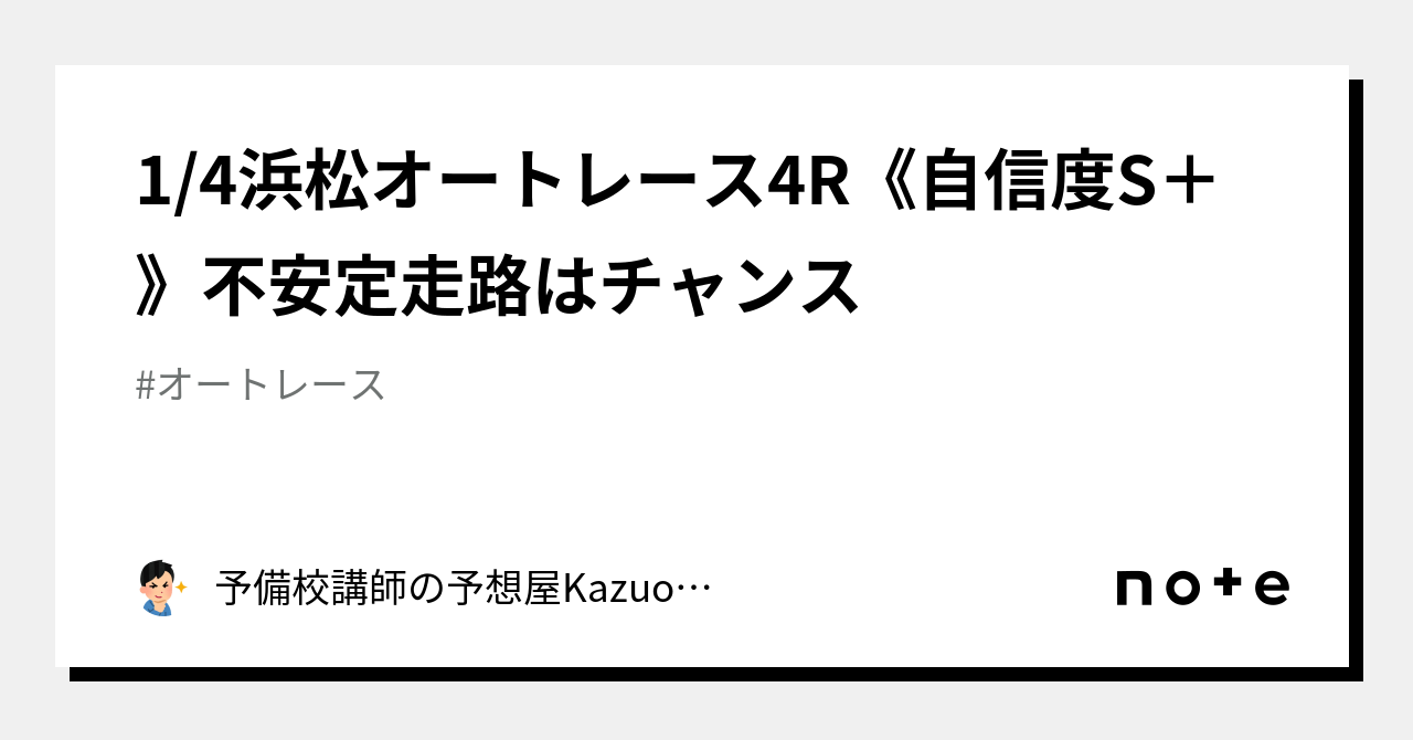 1/4浜松オートレース4R《自信度S＋》不安定走路はチャンス｜予備校講師の予想屋Kazuo@競馬・オートレース｜note