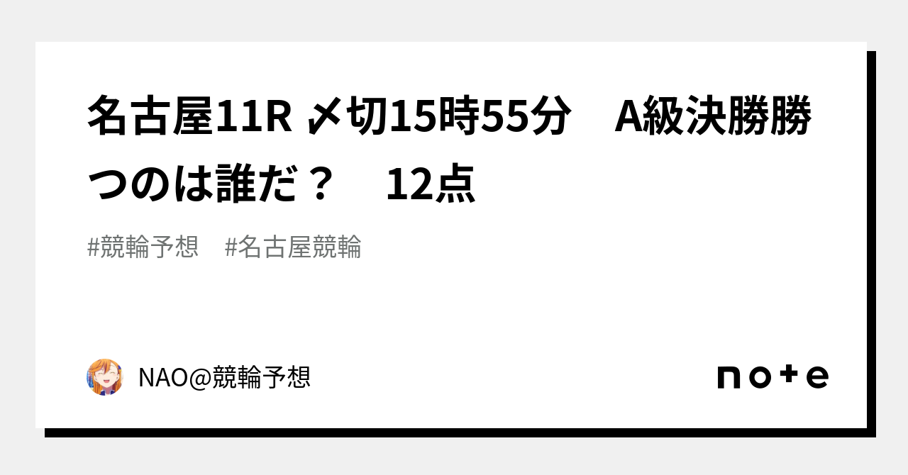 名古屋11R 〆切15時55分 A級決勝勝つのは誰だ？ 12点｜NAO@競輪予想