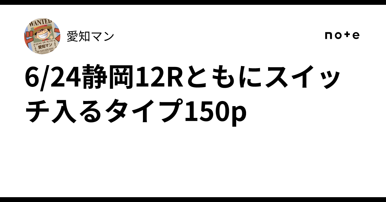 6/24静岡12Rともにスイッチ入るタイプ150p｜愛知マン