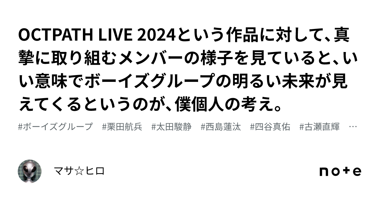 OCTPATH LIVE 2024という作品に対して、真摯に取り組むメンバーの様子を見ていると、いい意味でボーイズグループの明るい未来が見えてくるというのが、僕個人の考え。｜マサ☆ヒロ🤭
