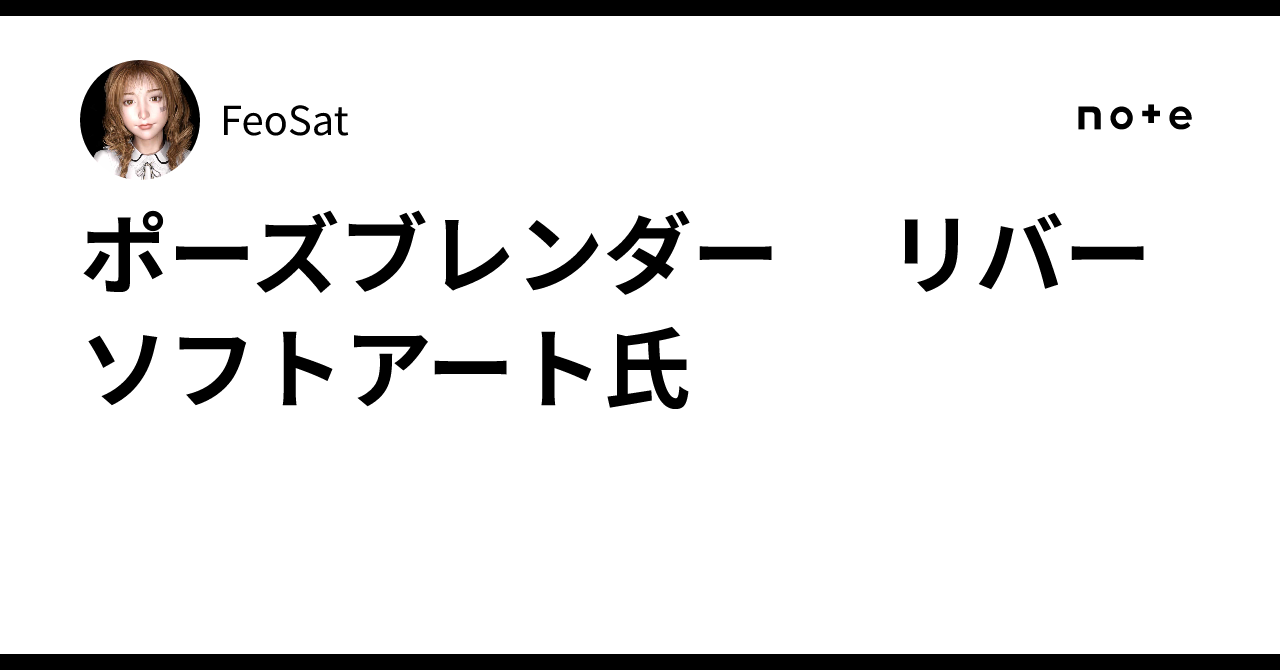 ポーズブレンダー リバーソフトアート氏｜FeoSat