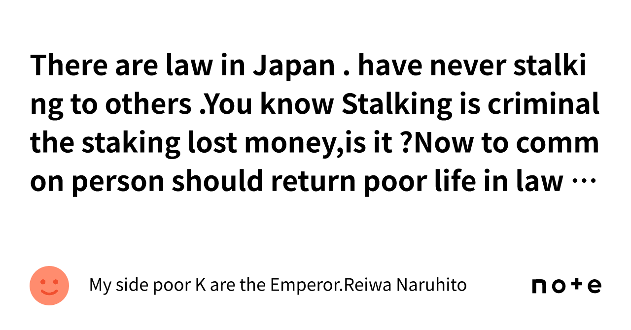 There are law in Japan . have never stalking to others .You know ...
