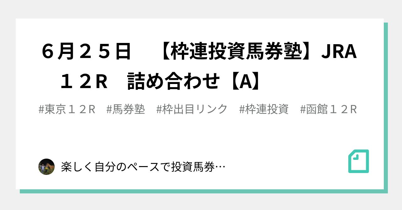 6月25日 【枠連投資馬券塾】JRA 12R 詰め合わせ【A】｜枠連投資億を稼ぐ馬券術！現役馬主