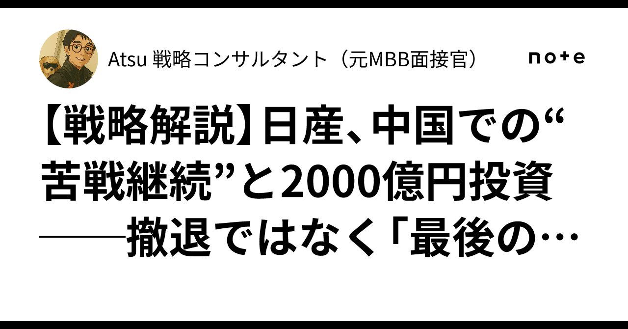 【戦略解説】日産、中国での“苦戦継続”と2000億円投資──撤退ではなく「最後の総力戦」｜Atsu 戦略コンサルタント（元MBB面接官）