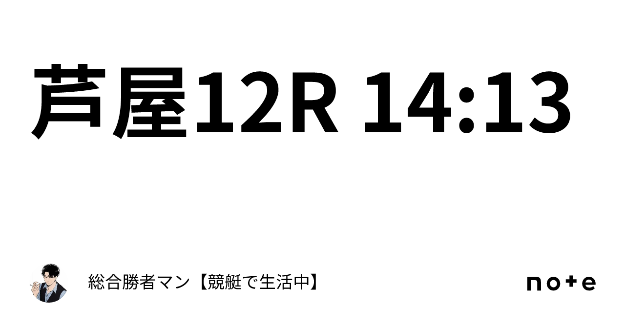 芦屋12R 14:13｜総合勝者マン【競艇で生活中】