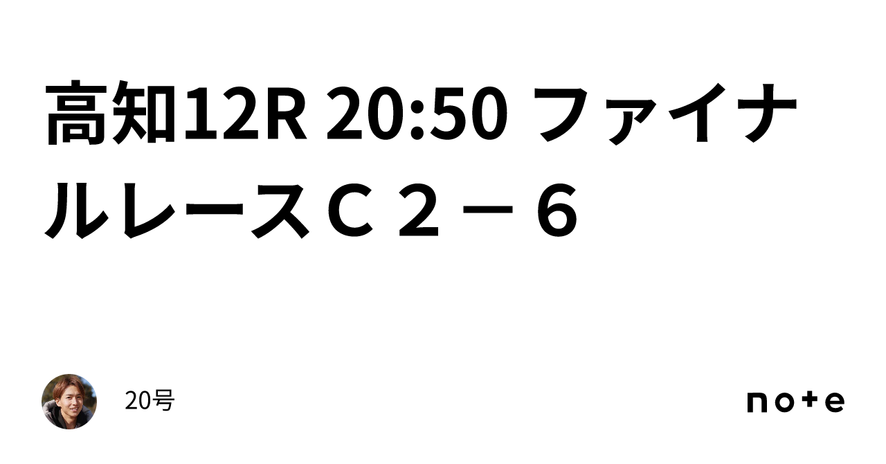高知12R 20:50 ファイナルレースC2－6｜20号