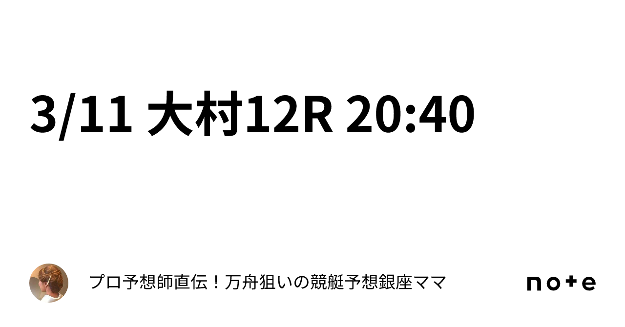 3/11 大村12R 20:40｜プロ予想師直伝！万舟狙いの競艇予想🥂銀座ママ🥂