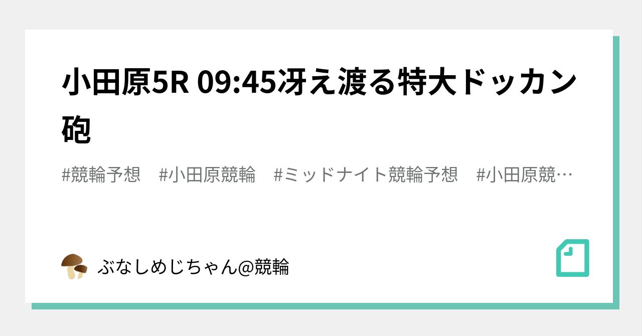 小田原5R 09:45🔥🌋冴え渡る特大ドッカン砲🌋🔥｜ぶなしめじちゃん@競輪