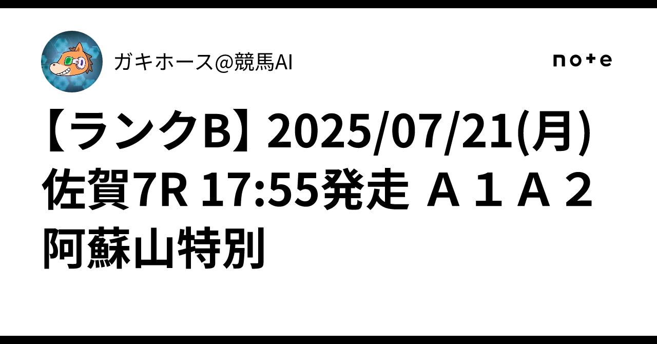 【ランクB】 2025/07/21(月) 佐賀7R 17:55発走 A1A2 阿蘇山特別｜ガキホース@競馬AI