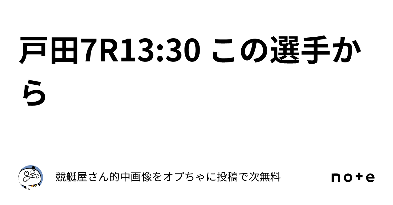 戸田7R13:30 この選手から｜🐼競艇屋さん🐼的中画像をオプちゃに投稿で次無料