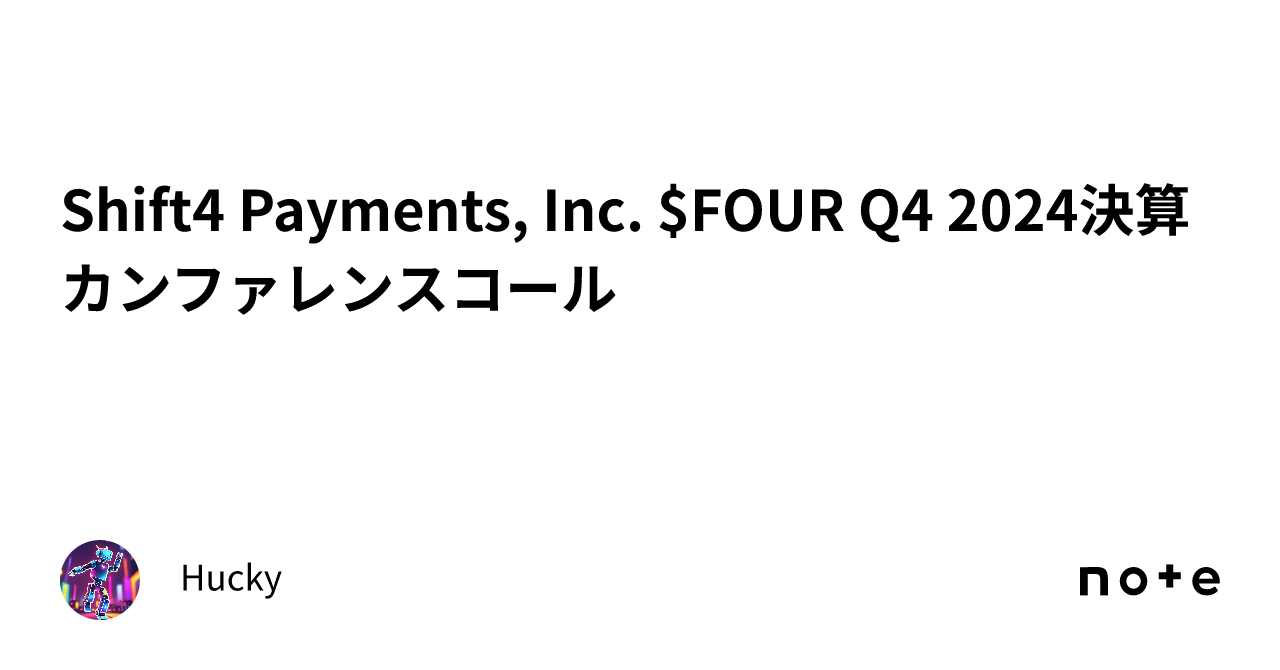 Shift4 Payments, Inc. $FOUR Q4 2024決算カンファレンスコール｜Hucky