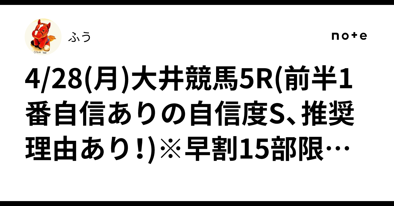 4/28(月)大井競馬5R(前半1番自信ありの自信度S🔥、推奨理由あり！)※早割15部限定完売 ｜ふう