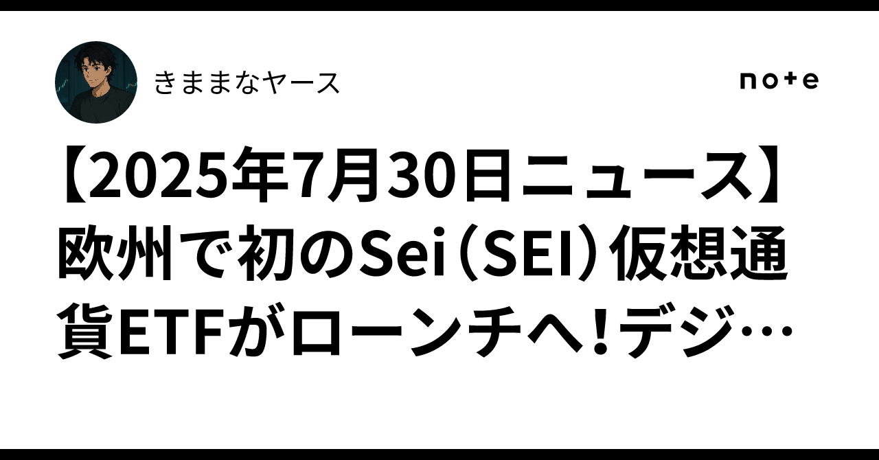 【2025年7月30日ニュース】欧州で初のSei（SEI）仮想通貨ETFがローンチへ！デジタル資産運用大手CoinSharesが新商品を展開｜きままなヤース