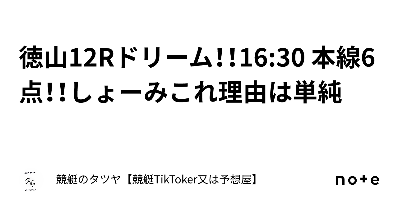 徳山12Rドリーム！！16:30 本線6点！！しょーみこれ理由は単純｜競艇のタツヤ【競艇TikToker又は予想屋】